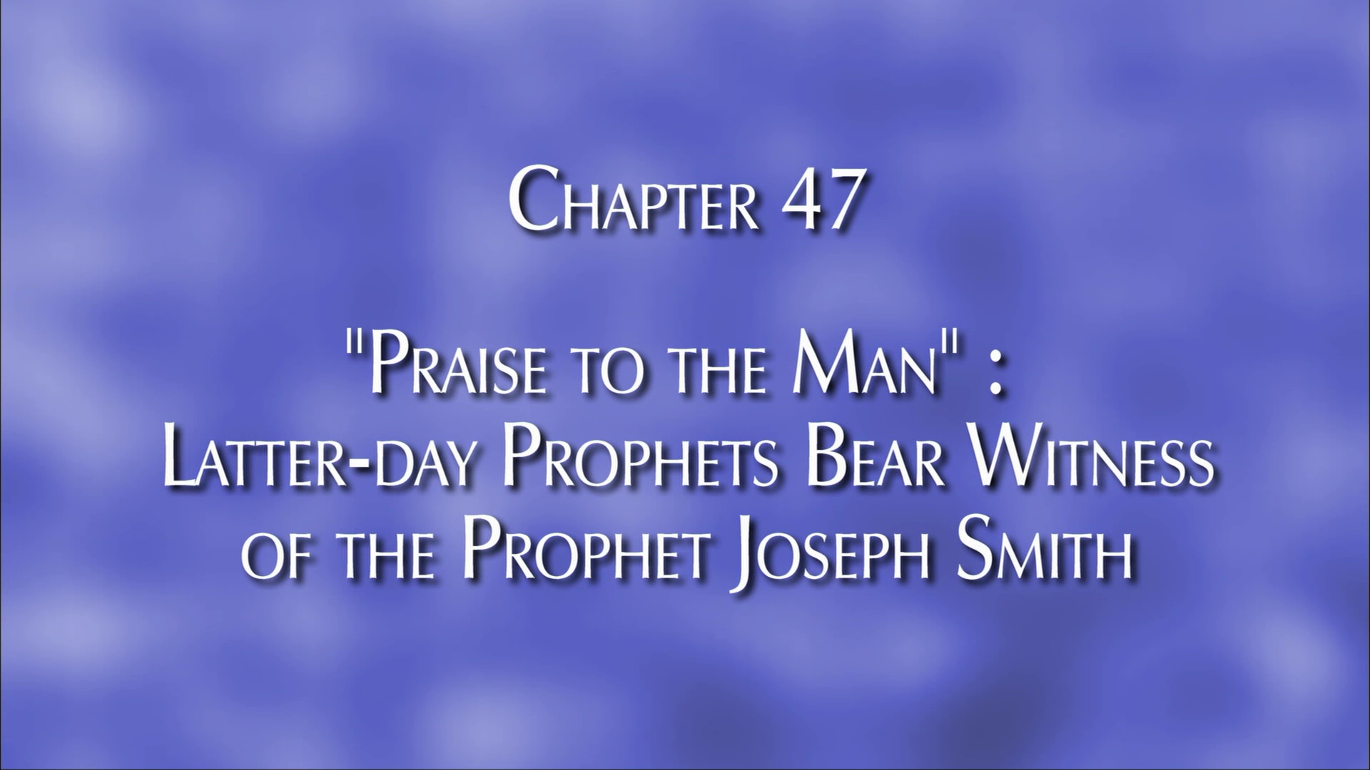 Chapter 47: ‘Praise to the Man’: Latter-day Prophets Bear Witness of the Prophet Joseph Smith
