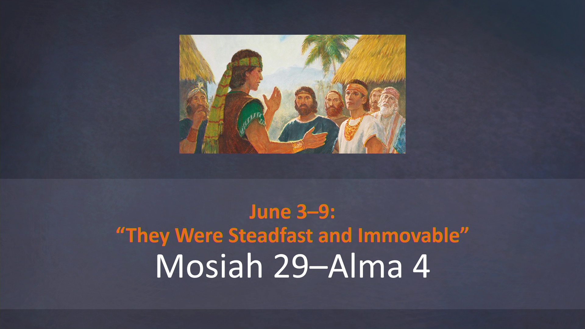 June 3–9: “They Were Steadfast and Immovable.” Mosiah 29–Alma 4