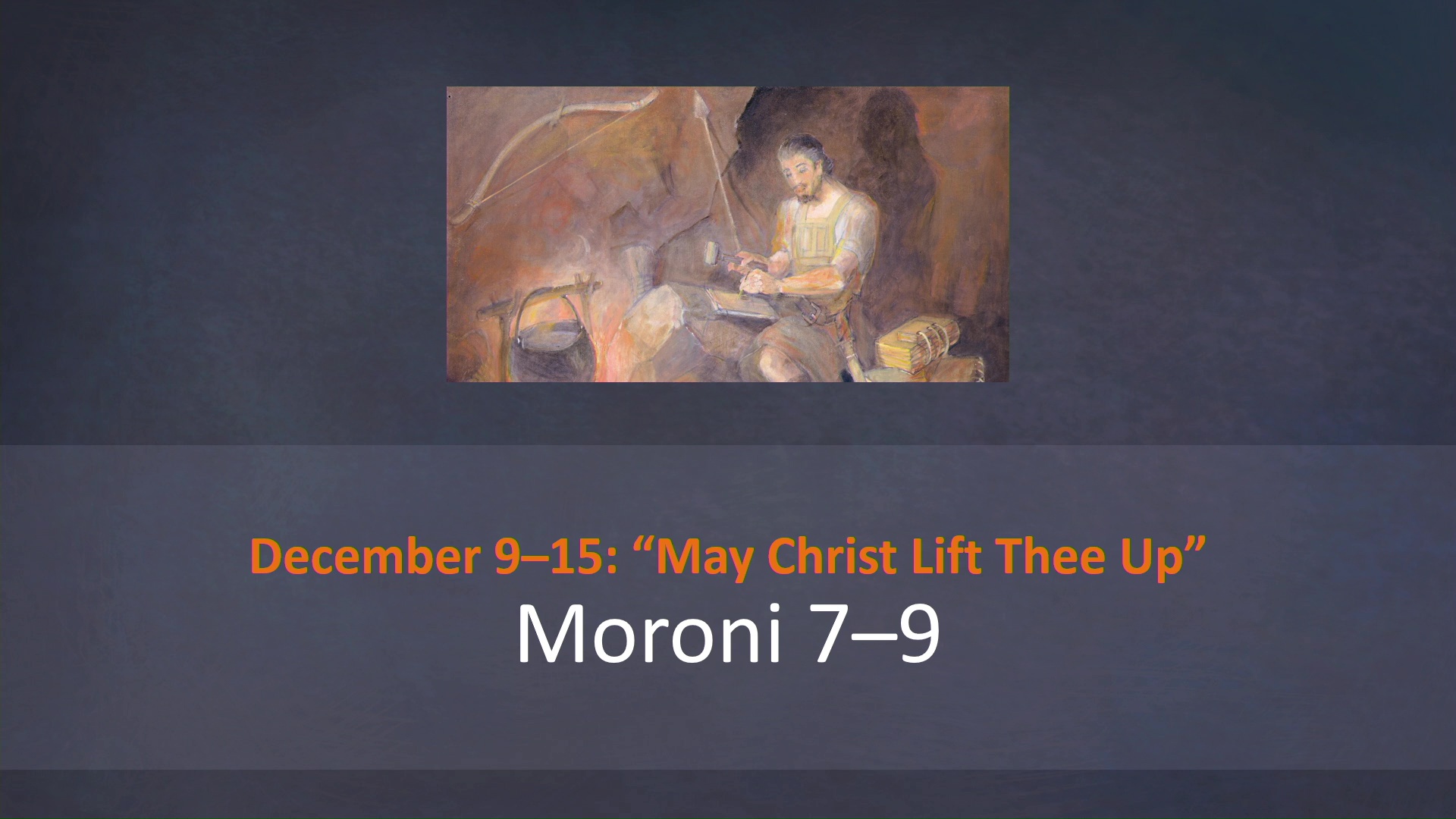 December 9–15: “May Christ Lift Thee Up.” Moroni 7–9