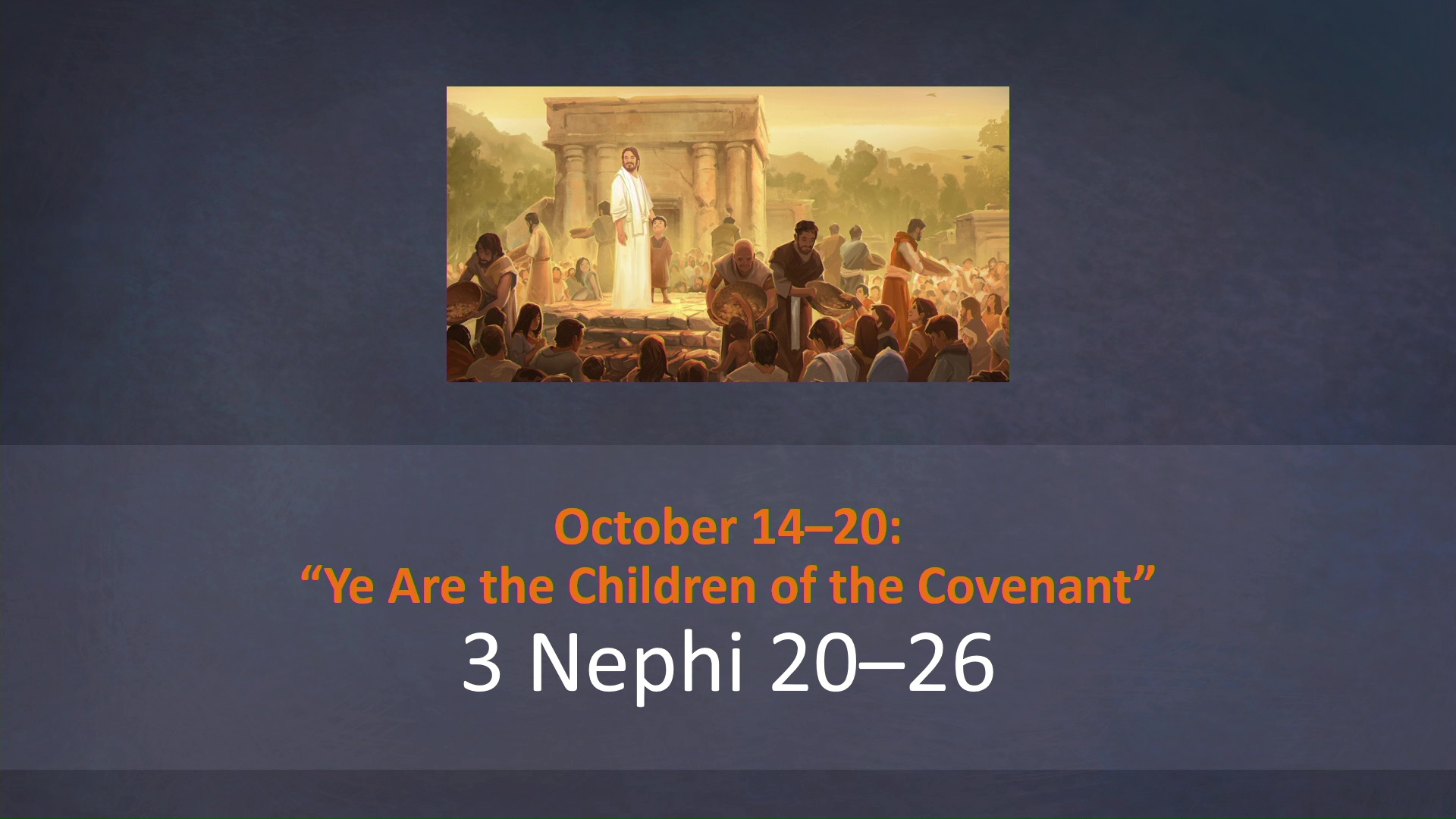 October 14–20: “Ye Are the Children of the Covenant.” 3 Nephi 20–26