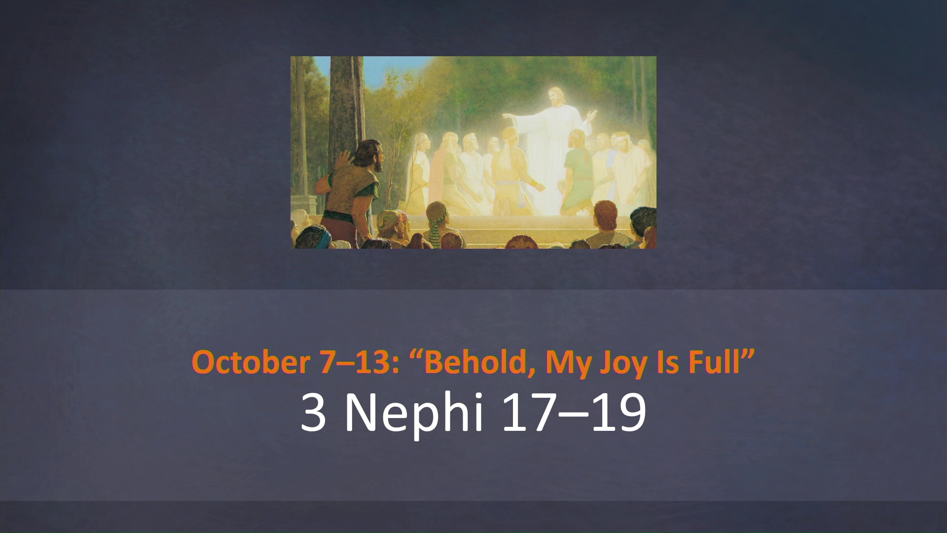 October 7–13: “Behold, My Joy Is Full.” 3 Nephi 17–19
