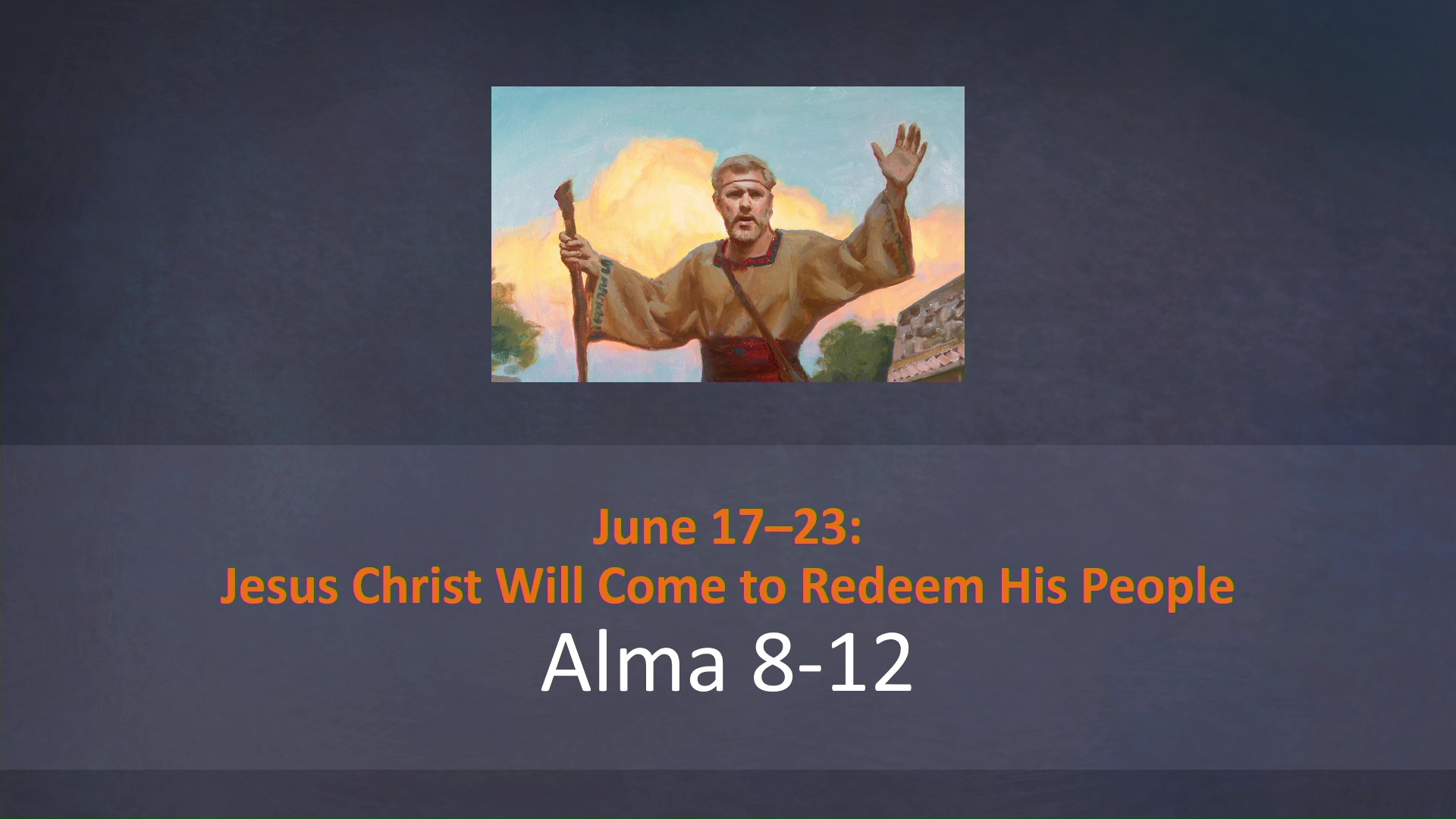 June 17–23: “Jesus Christ Will Come to Redeem His People.” Alma 8–12