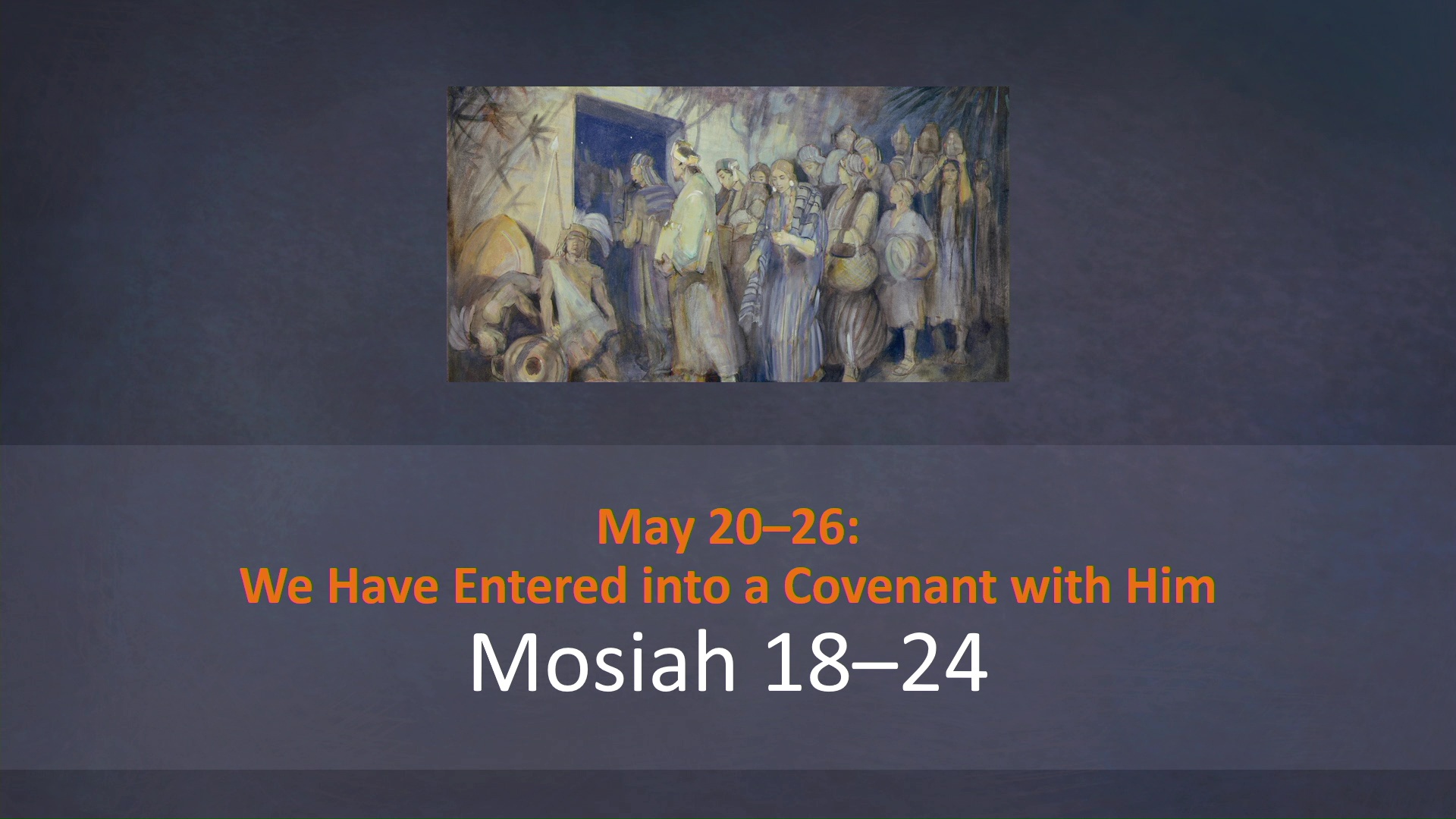 May 20–26: “We Have Entered into a Covenant with Him.” Mosiah 18–24